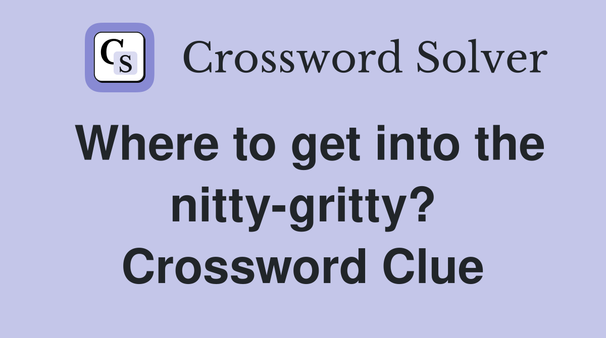 Where to get into the nitty-gritty? - Crossword Clue Answers - Crossword Solver